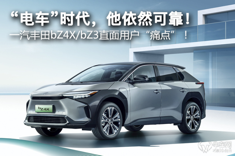 电车时代依然可靠！一汽丰田bZ4X/bZ3直面用户痛点！_易车